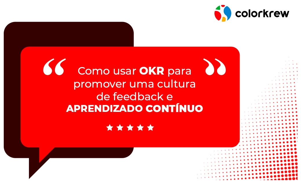 Como usar okr para promover uma cultura de feedback e aprendizado contínuo - Colorkrew Brasil
