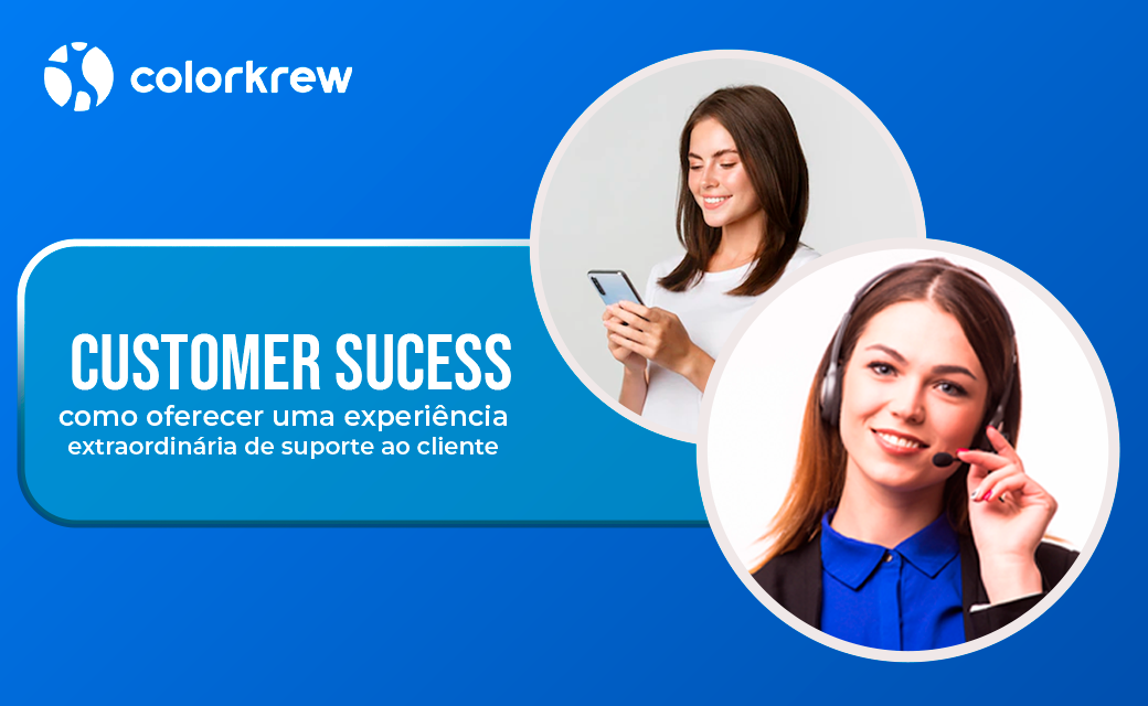Customer Success: Como Oferecer uma Experiência Extraordinária - Colorkrew Brasil